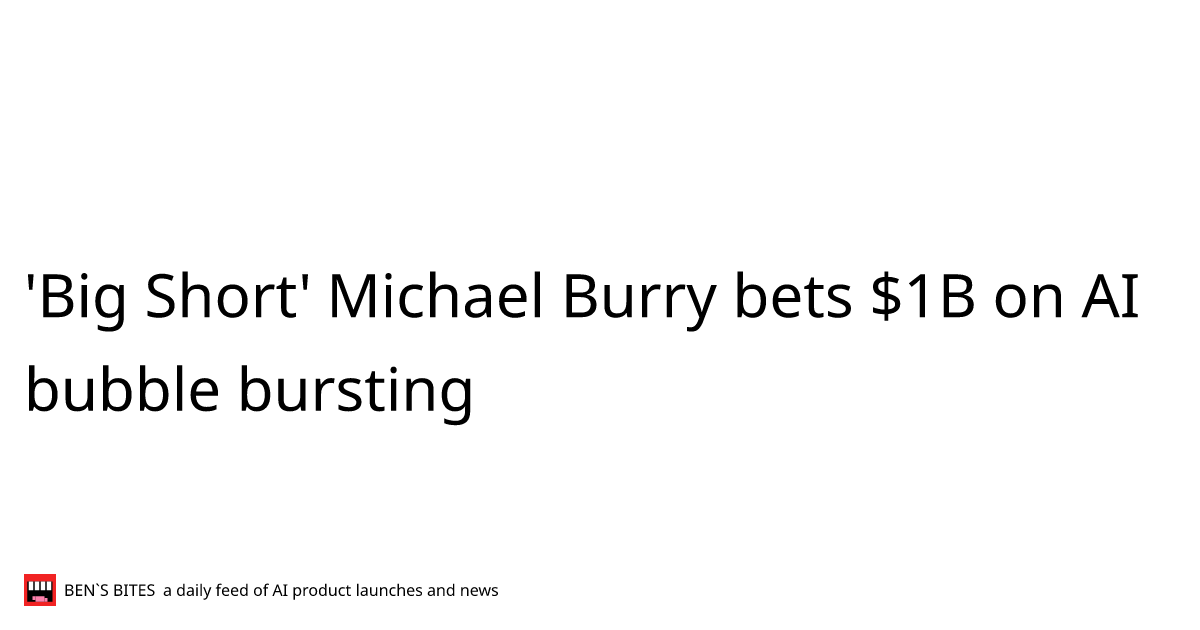 'Big Short' Michael Burry bets $1B on AI bubble bursting - Bens Bites