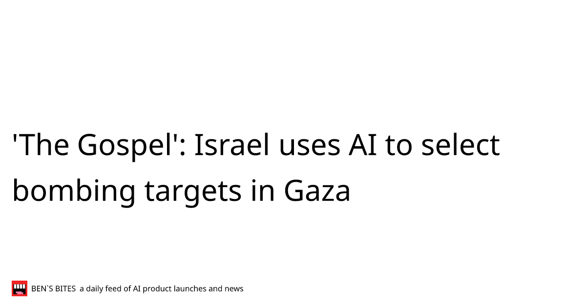 'The Gospel': Israel uses AI to select bombing targets in Gaza - Bens Bites