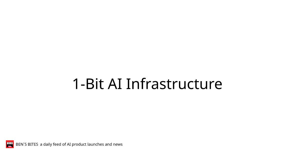 1-Bit AI Infrastructure - Bens Bites