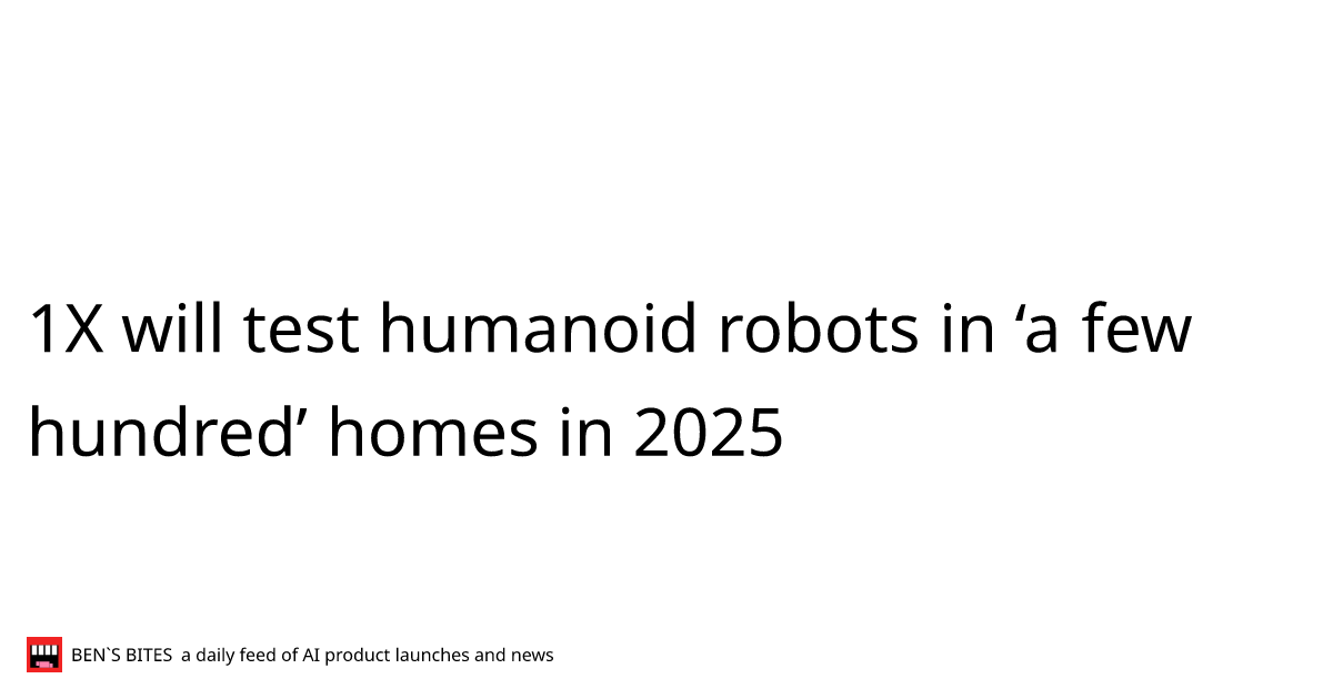 1X will test humanoid robots in ‘a few hundred’ homes in 2025 - Bens Bites