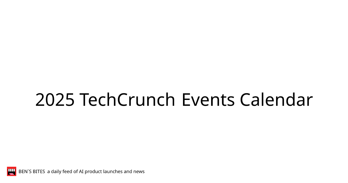2025 TechCrunch Events Calendar - Bens Bites