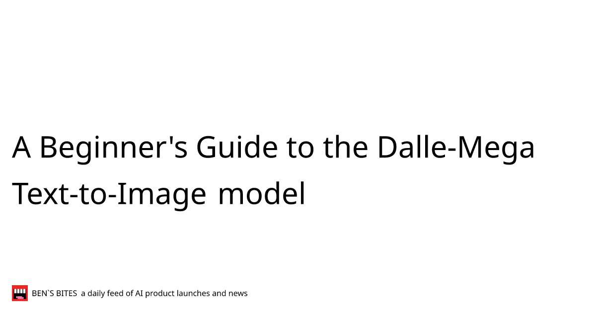 A Beginner's Guide to the Dalle-Mega Text-to-Image model - Bens Bites
