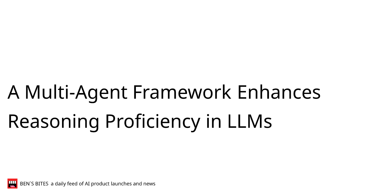 A Multi-Agent Framework Enhances Reasoning Proficiency in LLMs - Bens Bites