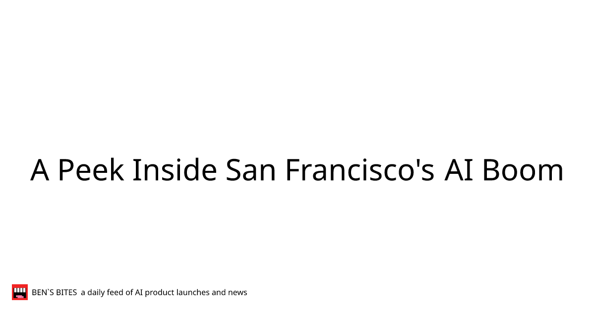 A Peek Inside San Francisco's AI Boom - Bens Bites