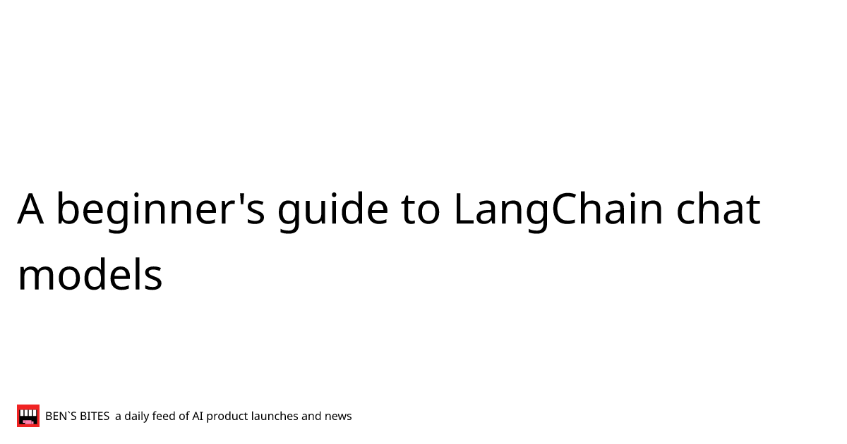 A beginner's guide to LangChain chat models - Bens Bites