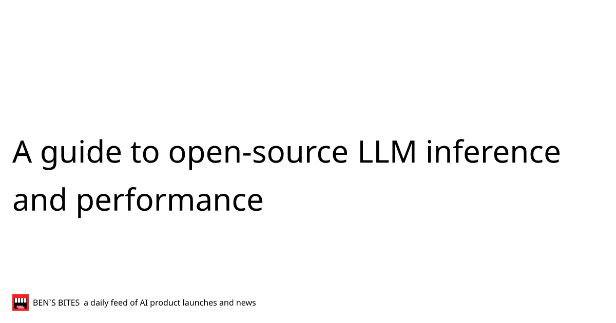 A Guide To Open Source Llm Inference And Performance Bens Bites News