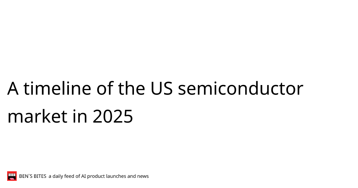 A timeline of the US semiconductor market in 2025 - Bens Bites