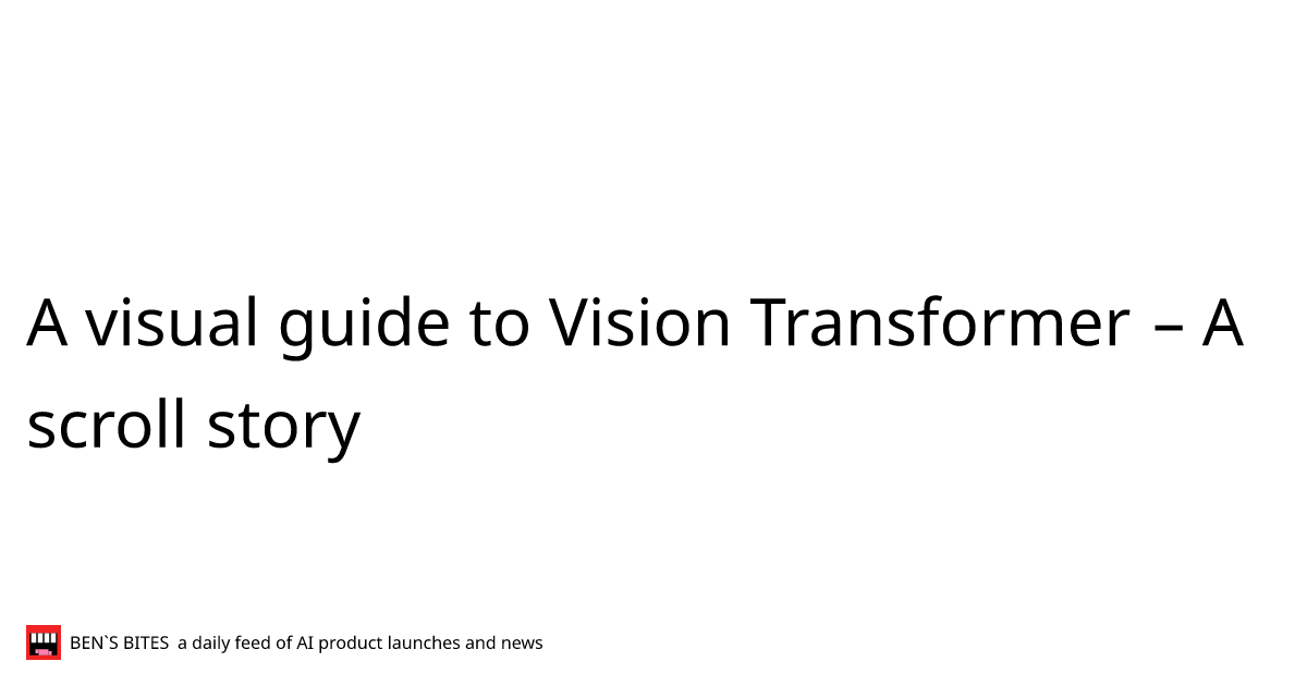 A visual guide to Vision Transformer – A scroll story - Bens Bites