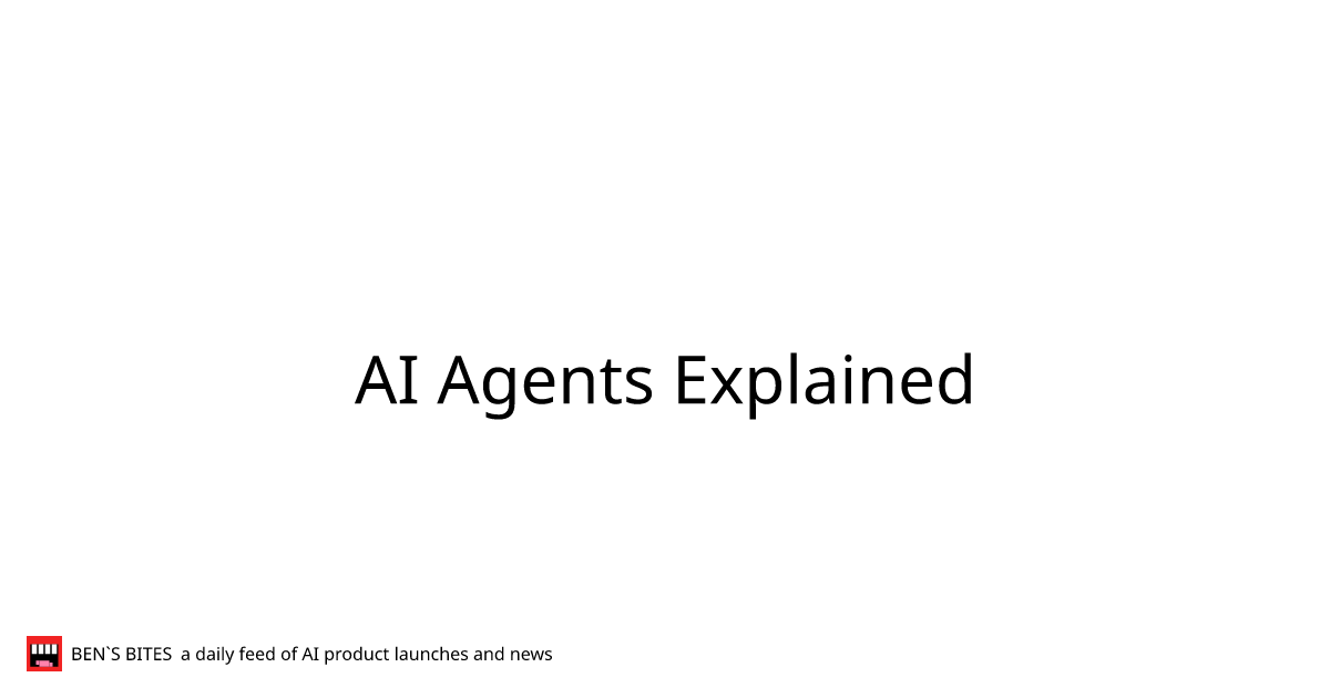 AI Agents Explained - Bens Bites