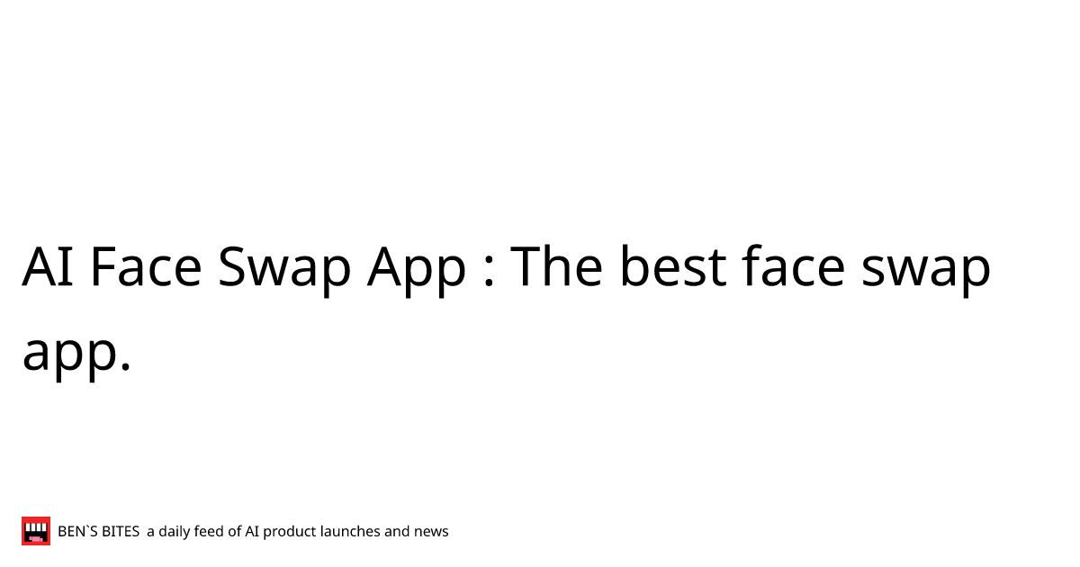 AI Face Swap App : The best face swap app. - Bens Bites