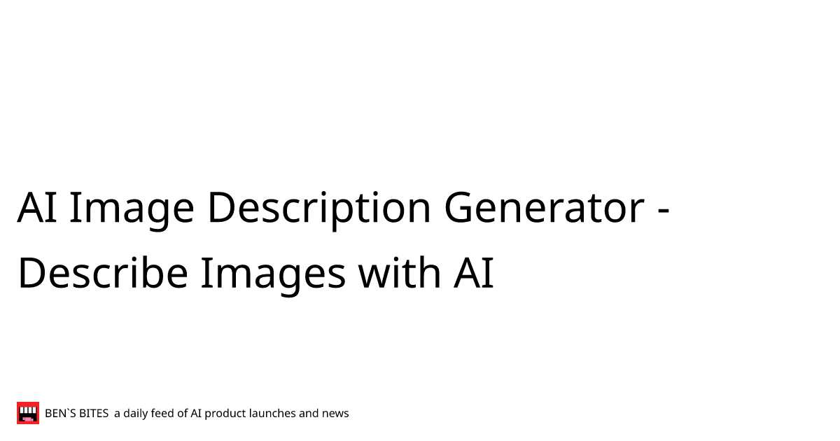 AI Image Description Generator - Describe Images with AI - Bens Bites