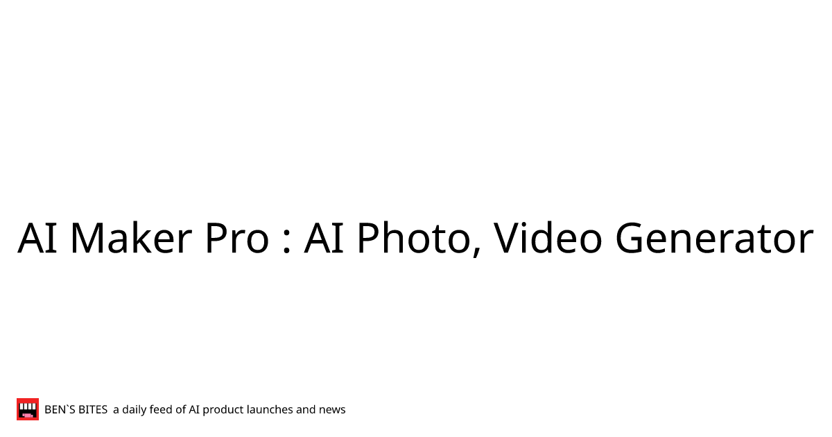 AI Maker Pro : AI Photo, Video Generator - Bens Bites