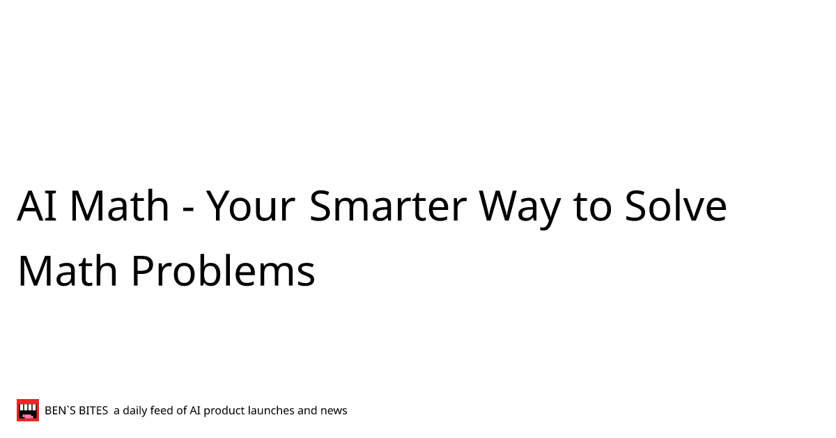 AI Math - Your Smarter Way to Solve Math Problems - Bens Bites