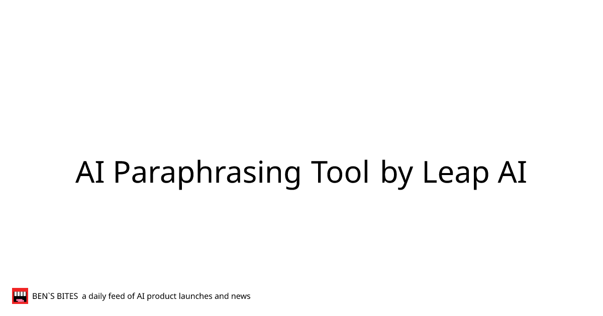 AI Paraphrasing Tool by Leap AI - Bens Bites