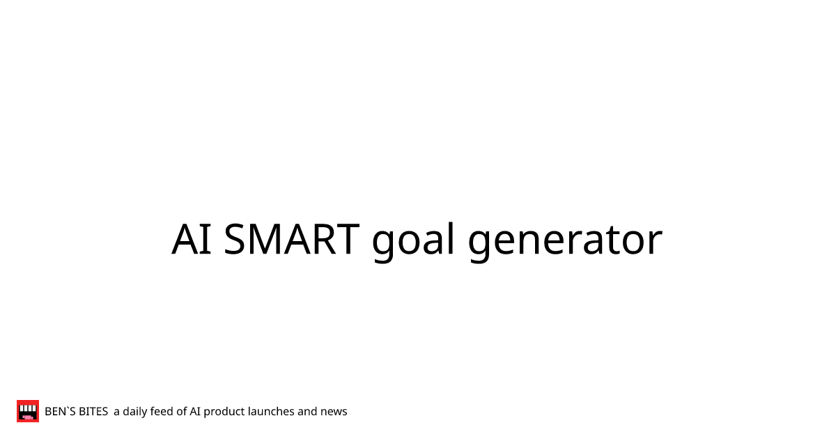 AI SMART goal generator - Bens Bites