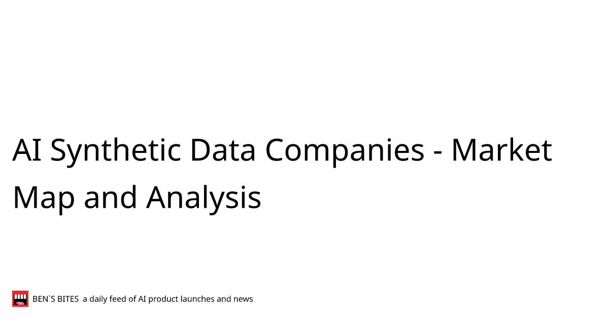 AI Synthetic Data Companies - Market Map and Analysis - Bens Bites