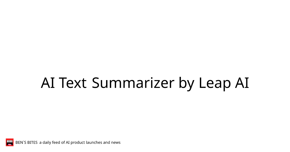 Ai Text Summarizer By Leap Ai Bens Bites