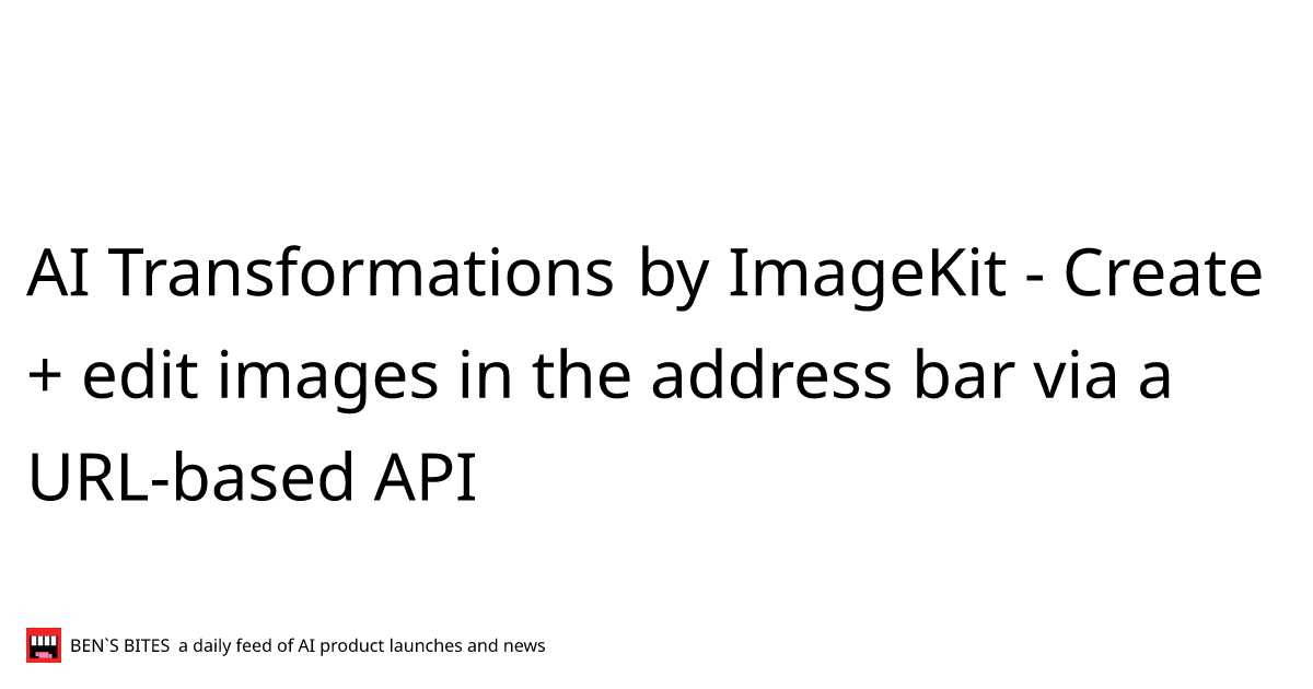 AI Transformations by ImageKit - Bens Bites