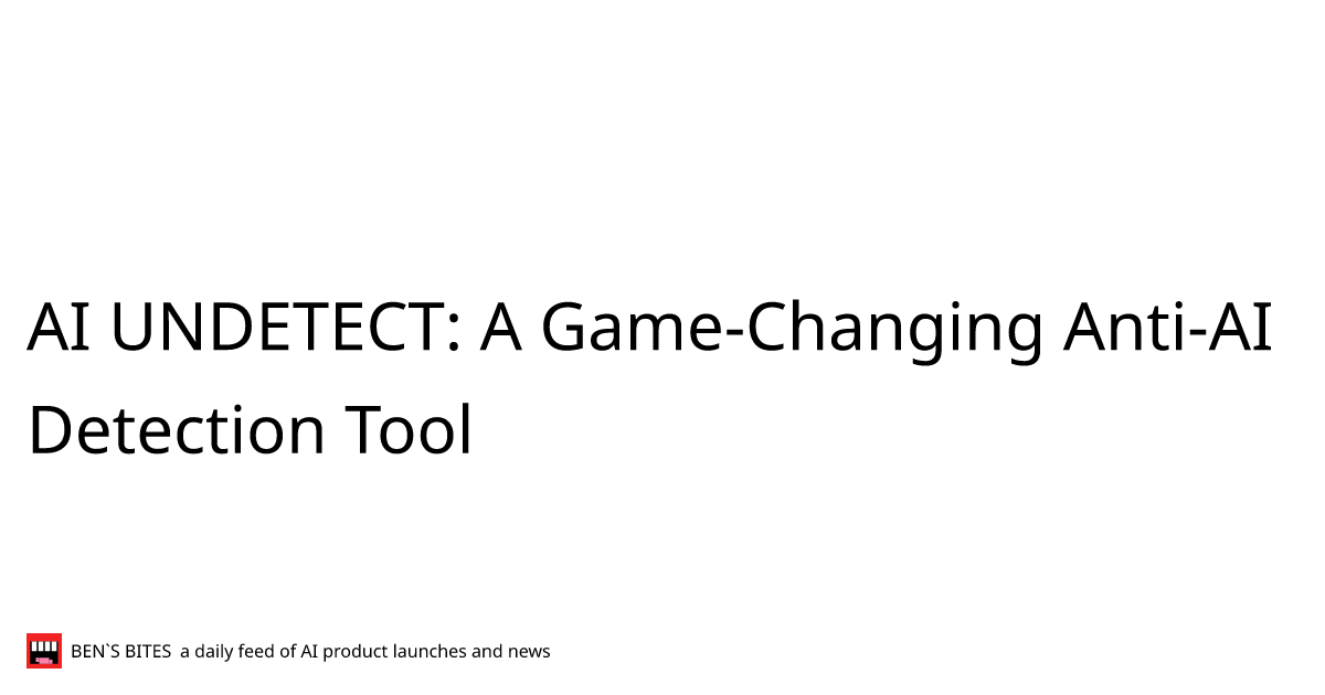 AI UNDETECT: A Game-Changing Anti-AI Detection Tool - Bens Bites