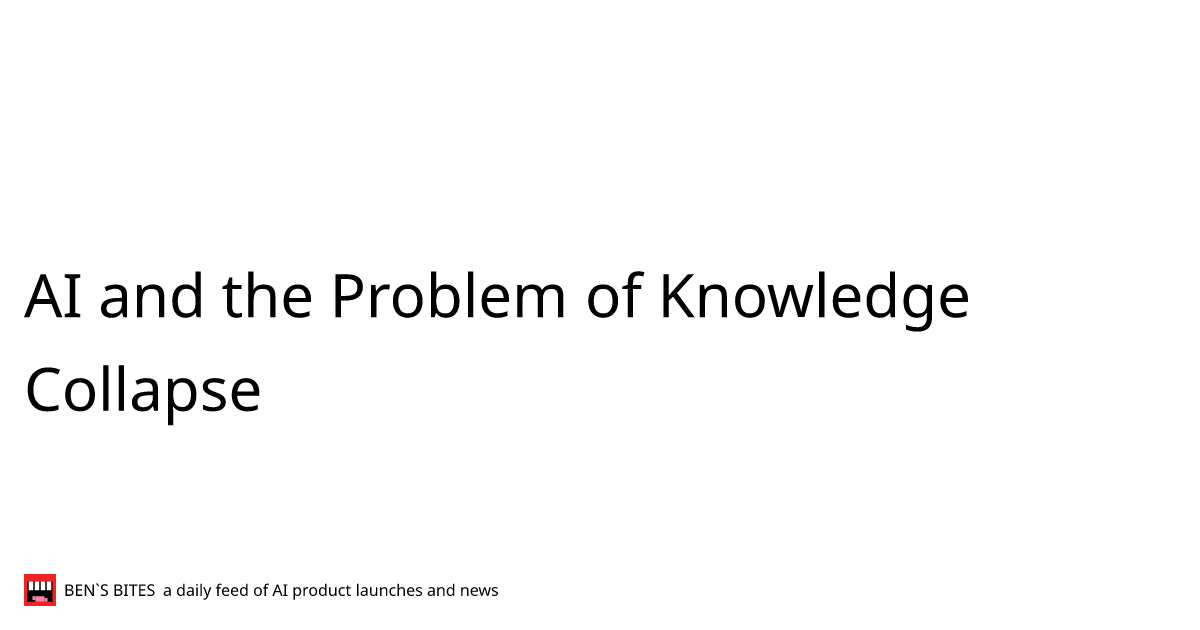 AI and the Problem of Knowledge Collapse - Bens Bites