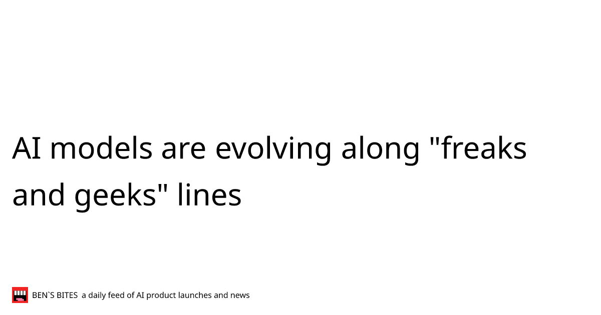 AI models are evolving along "freaks and geeks" lines - Bens Bites