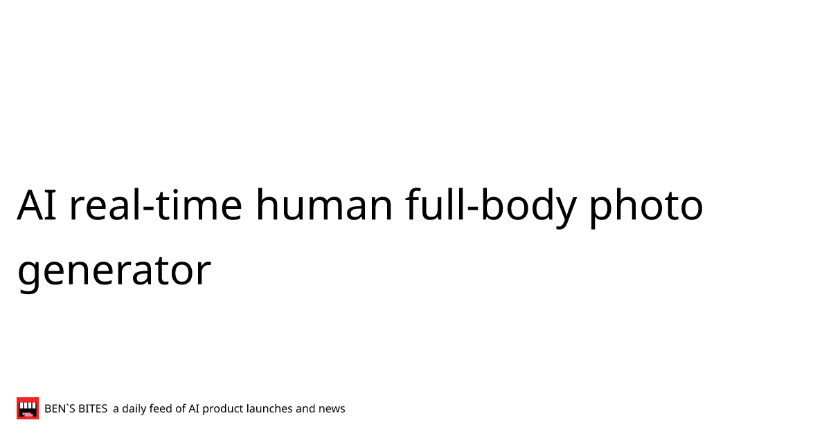 AI real-time human full-body photo generator - Bens Bites