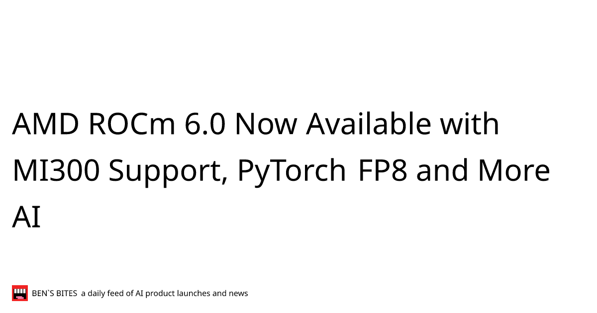 AMD ROCm 6.0 Now Available with MI300 Support, PyTorch FP8 and More AI ...
