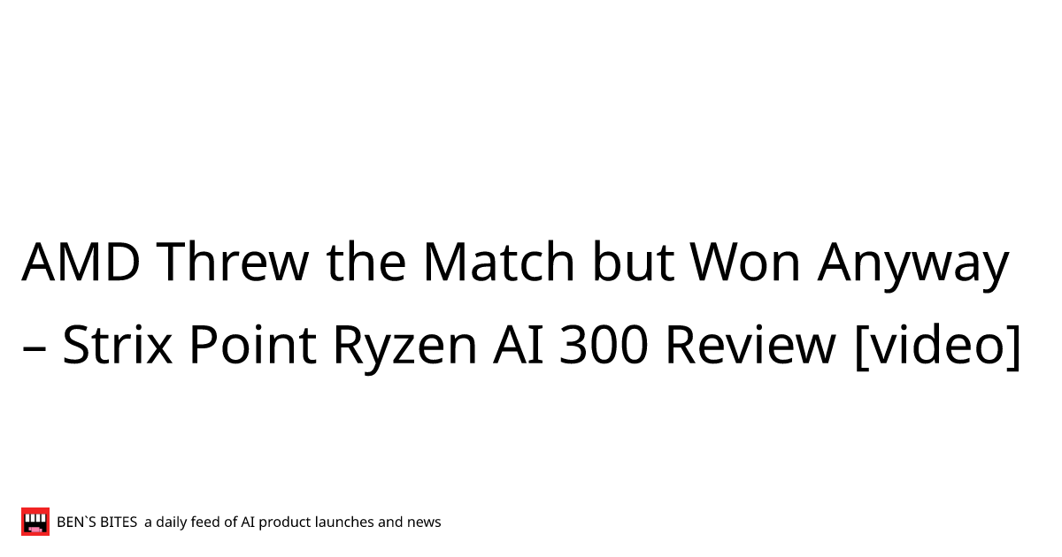 AMD Threw the Match but Won Anyway – Strix Point Ryzen AI 300 Review ...