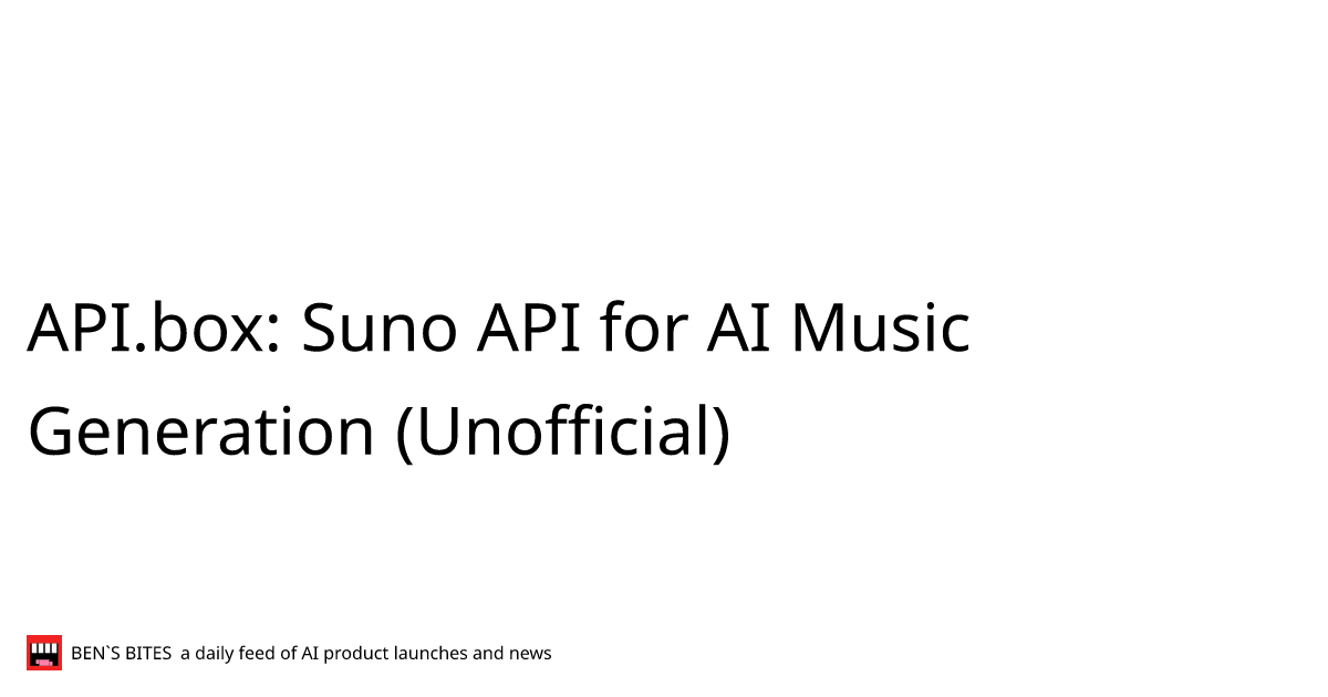 API.box: Suno API for AI Music Generation (Unofficial) - Bens Bites