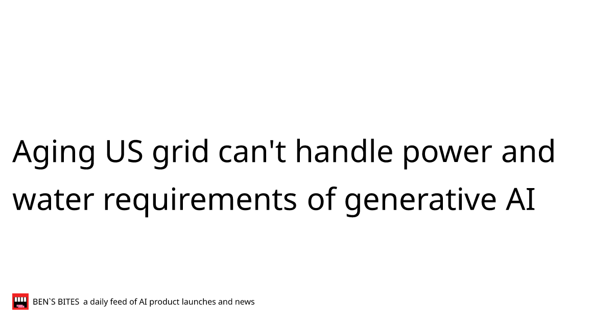 Aging US grid can't handle power and water requirements of generative ...