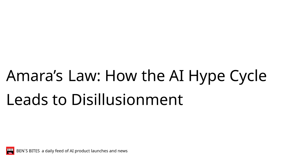 Amara’s Law: How the AI Hype Cycle Leads to Disillusionment - Bens Bites