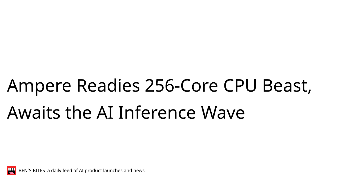 Ampere Readies 256-Core CPU Beast, Awaits the AI Inference Wave - Bens ...