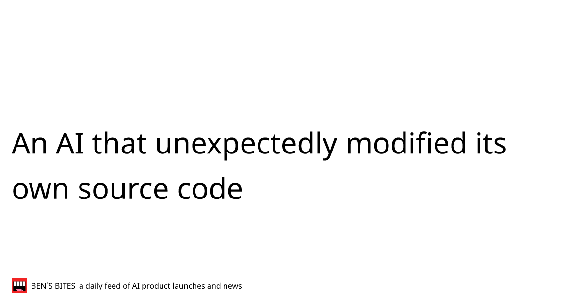An Ai That Unexpectedly Modified Its Own Source Code Bens Bites 6707