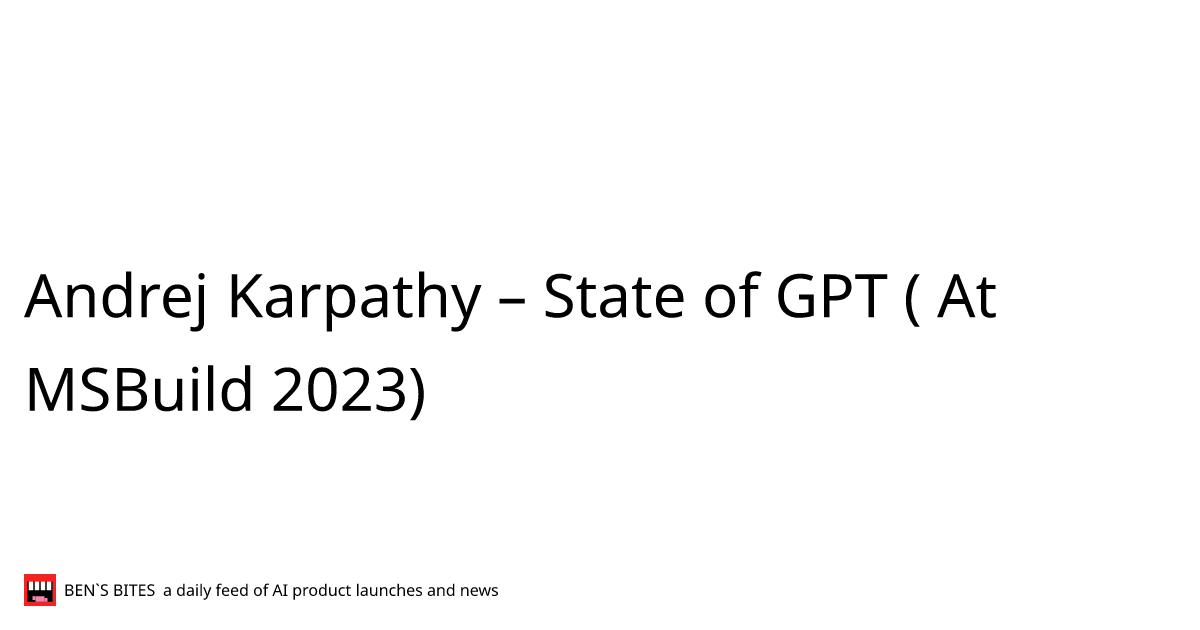 Andrej Karpathy – State of GPT ( At MSBuild 2023) - Bens Bites