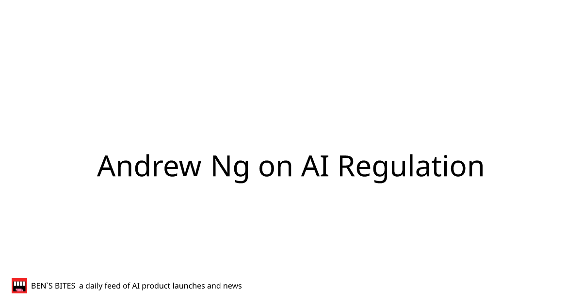 Andrew Ng on AI Regulation - Bens Bites