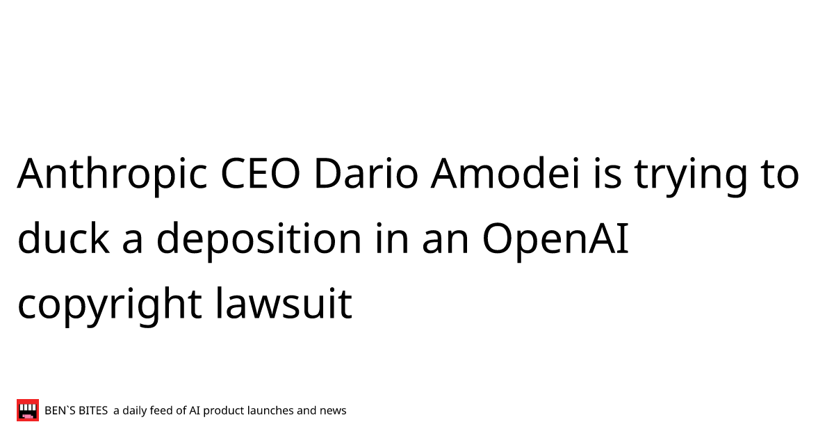 Anthropic CEO Dario Amodei is trying to duck a deposition in an OpenAI copyright lawsuit - Bens ...