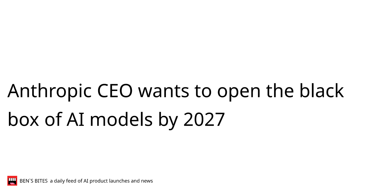 Anthropic CEO wants to open the black box of AI models by 2027 - Bens Bites