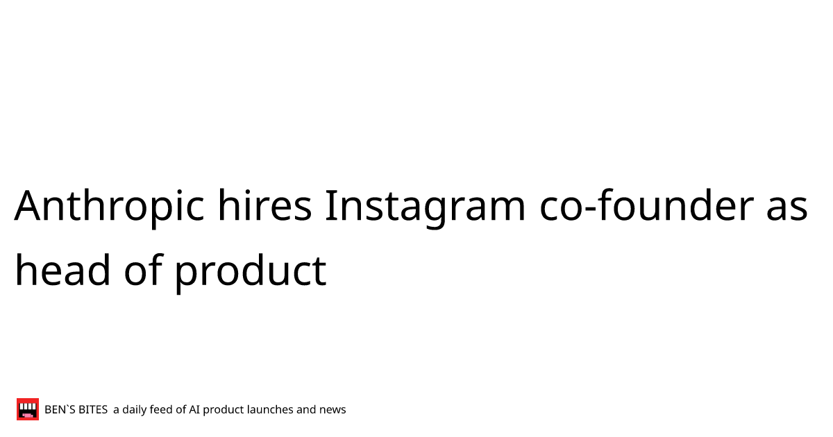 Anthropic hires Instagram co-founder as head of product - Bens Bites