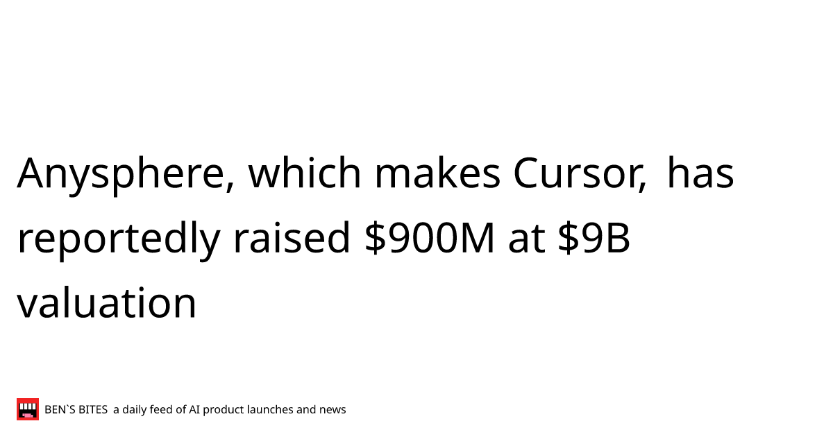 Anysphere, which makes Cursor, has reportedly raised $900M at $9B ...