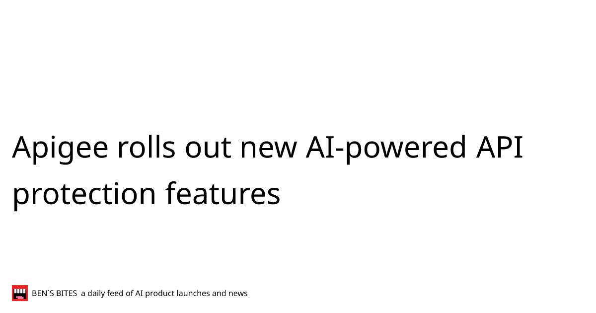 Apigee rolls out new AI-powered API protection features - Bens Bites