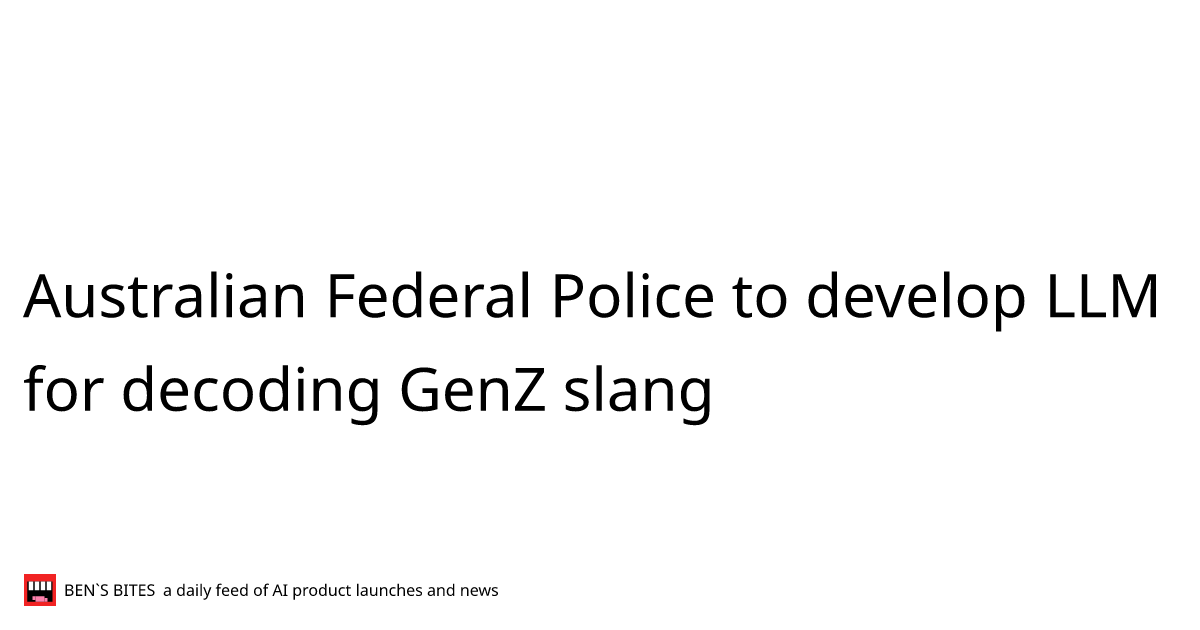 Australian Federal Police to develop LLM for decoding GenZ slang - Bens ...