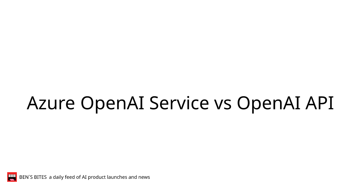 Azure OpenAI Service vs OpenAI API - Bens Bites