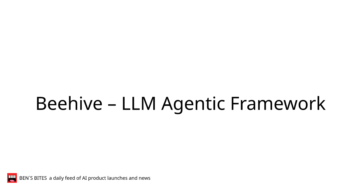 Beehive Llm Agentic Framework Bens Bites