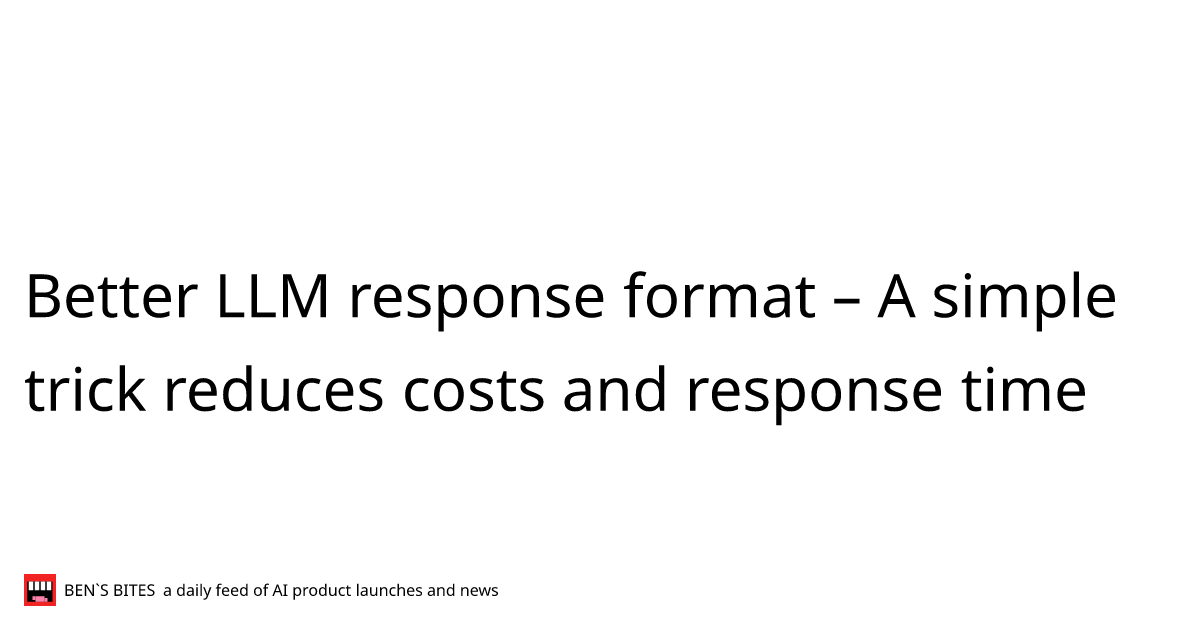 Better LLM response format – A simple trick reduces costs and response ...
