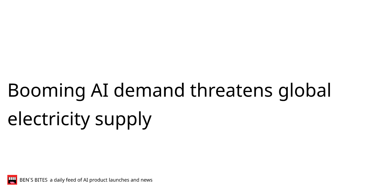 Booming Ai Demand Threatens Global Electricity Supply Bens Bites