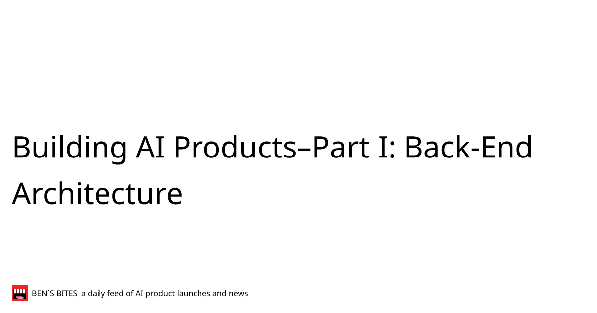 Building AI Products–Part I: Back-End Architecture - Bens Bites