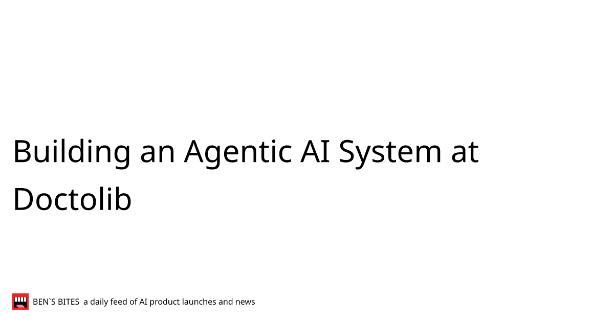 Building an Agentic AI System at Doctolib - Bens Bites
