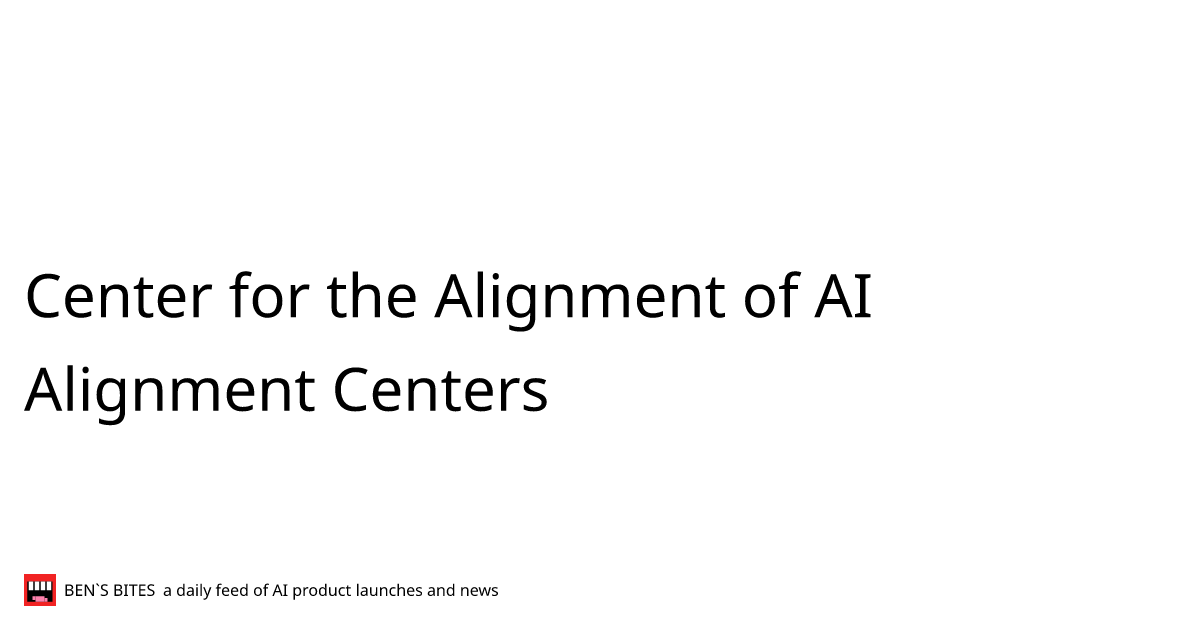 Center for the Alignment of AI Alignment Centers - Bens Bites