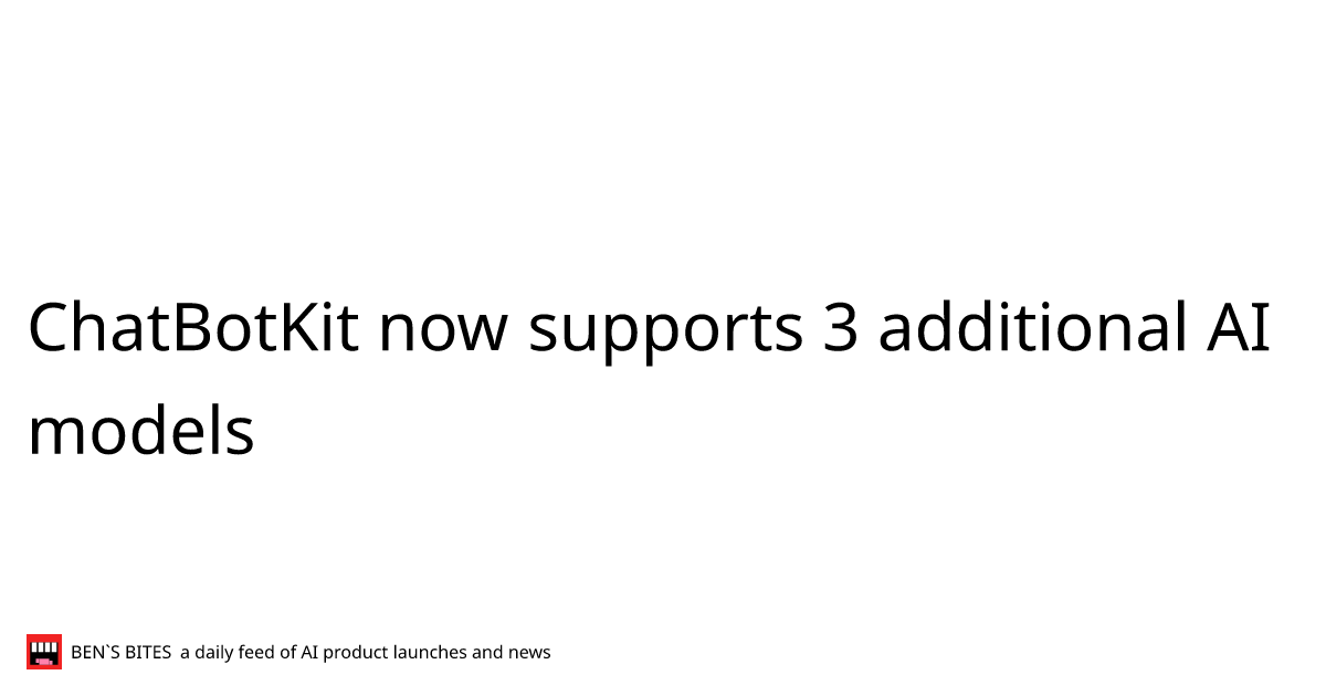 Chatbotkit Now Supports 3 Additional Ai Models Bens Bites News