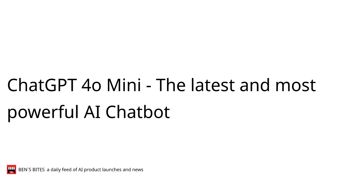 ChatGPT 4o Mini - The latest and most powerful AI Chatbot - Bens Bites